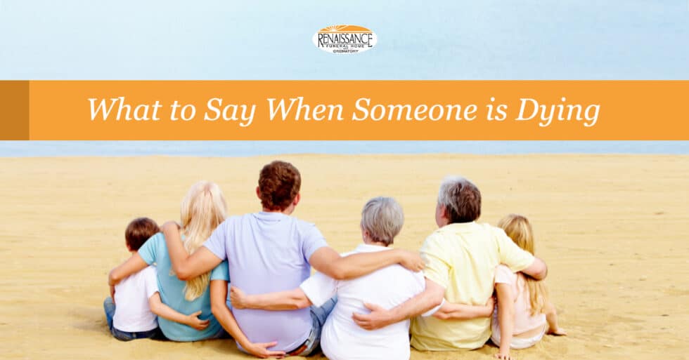 What to Say When Someone is Dying - Renaissance Funeral Home and Crematory